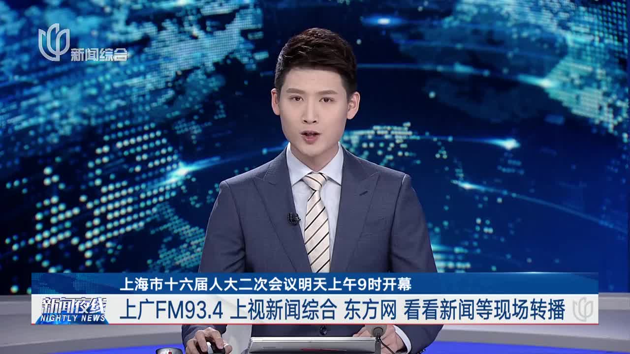 上海市十六届人大二次会议明天上午9时开幕 上广FM93.4 上视新闻综合 东方网 看看新闻等现场转播_看看新闻网
